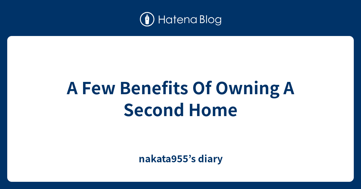 A Few Benefits Of Owning A Second Home - nakata955’s diary
