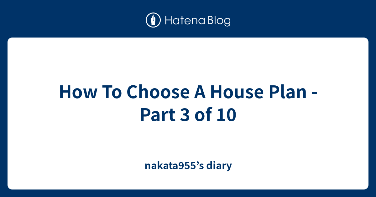 How To Choose A House Plan - Part 3 of 10 - nakata955’s diary