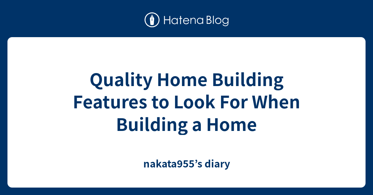 Quality Home Building Features to Look For When Building a Home ...