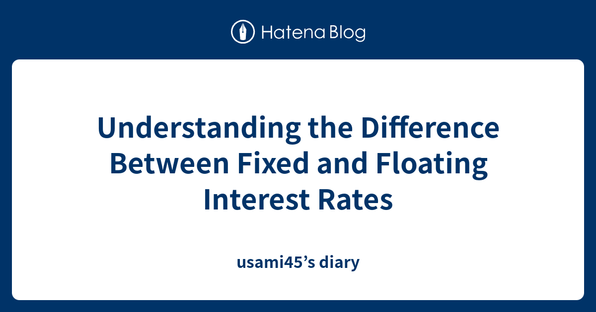 Understanding the Difference Between Fixed and Floating Interest Rates ...