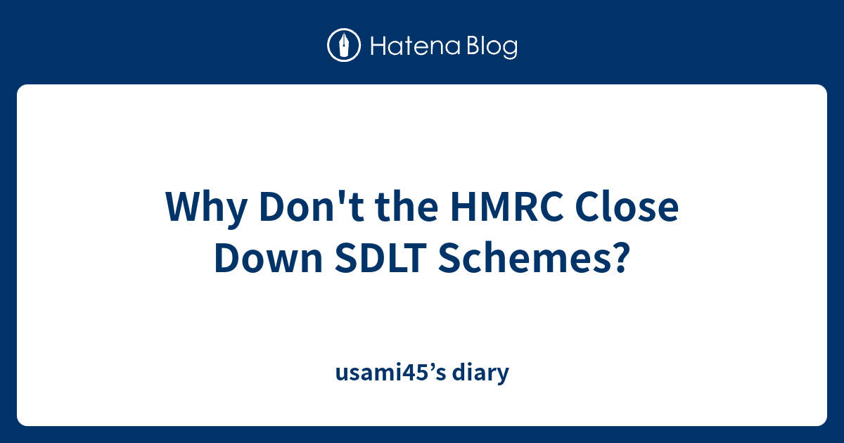 Why Don't the HMRC Close Down SDLT Schemes? - usami45’s diary