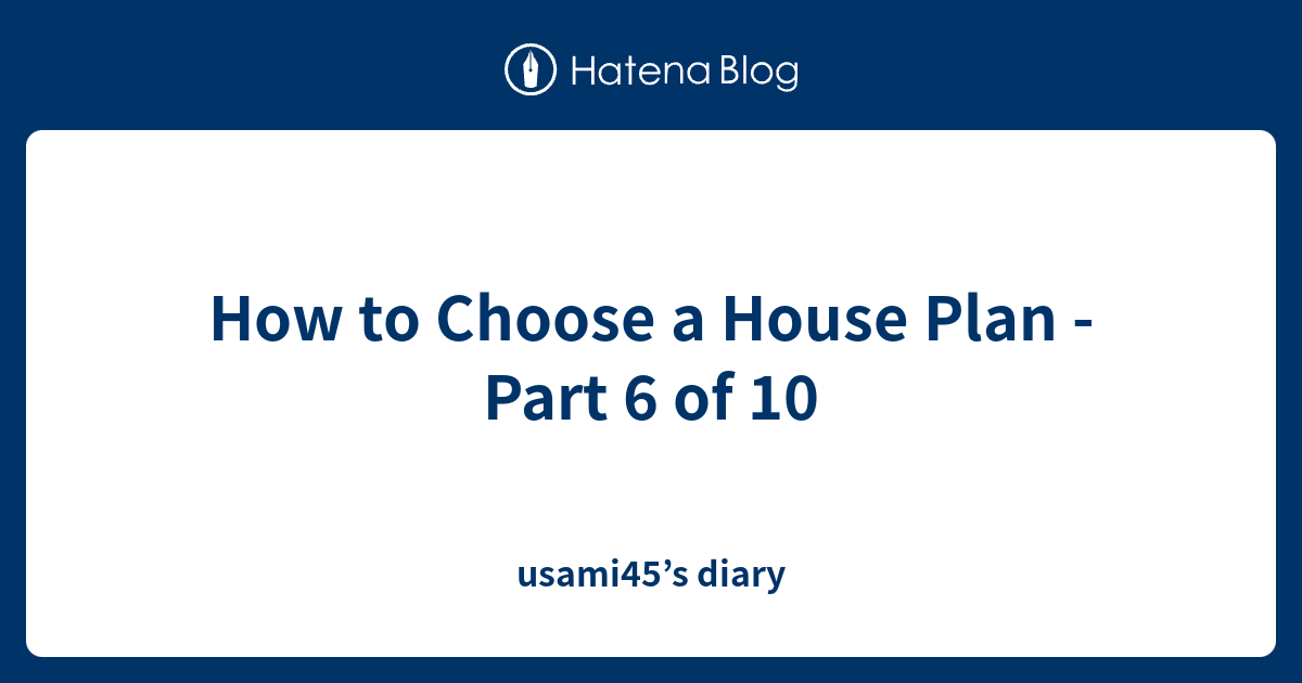 How to Choose a House Plan - Part 6 of 10 - usami45’s diary