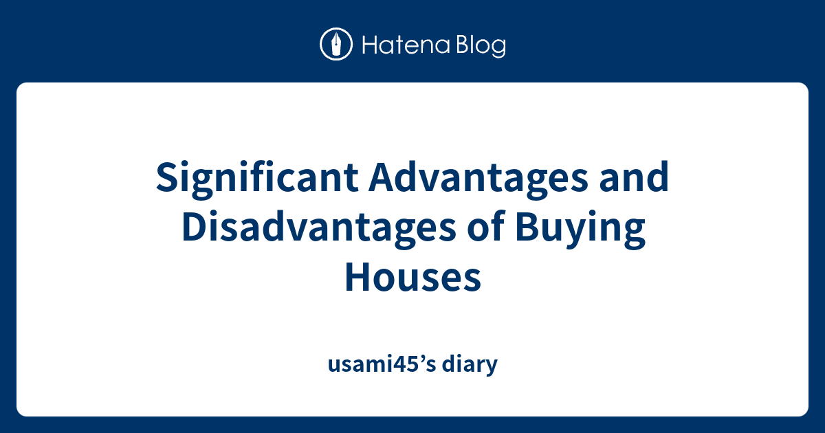 Significant Advantages and Disadvantages of Buying Houses - usami45’s diary