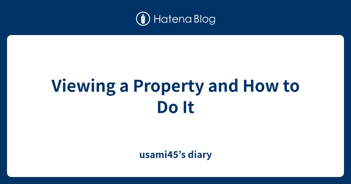 Viewing a Property and How to Do It - usami45’s diary