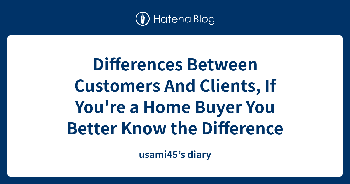 Differences Between Customers And Clients, If You're a Home Buyer You Better Know the Difference ...