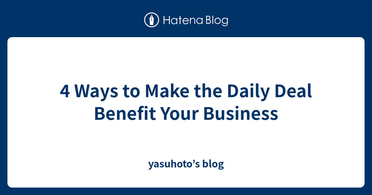 4 Ways to Make the Daily Deal Benefit Your Business - yasuhoto’s blog