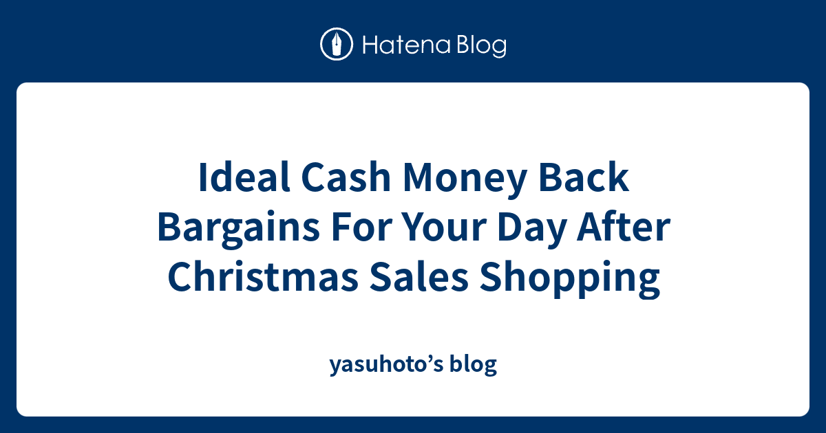 Ideal Cash Money Back Bargains For Your Day After Christmas Sales ...