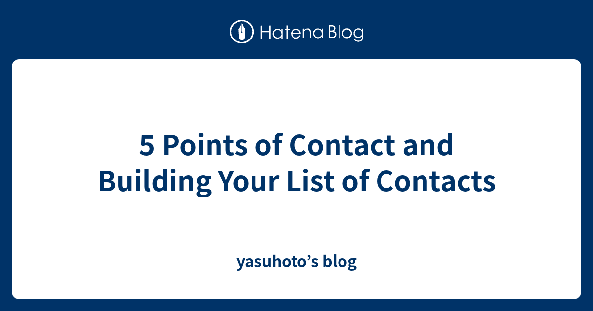5 Points of Contact and Building Your List of Contacts - yasuhoto’s blog