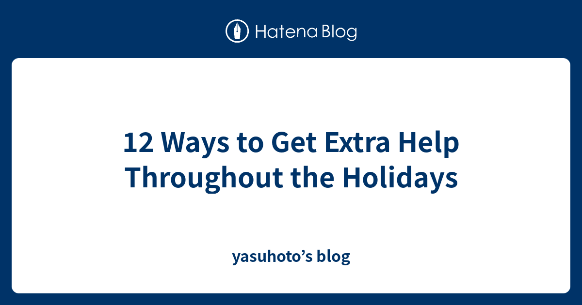 12 Ways to Get Extra Help Throughout the Holidays - yasuhoto’s blog