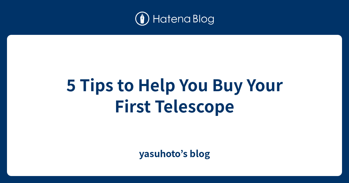 5 Tips to Help You Buy Your First Telescope - yasuhoto’s blog