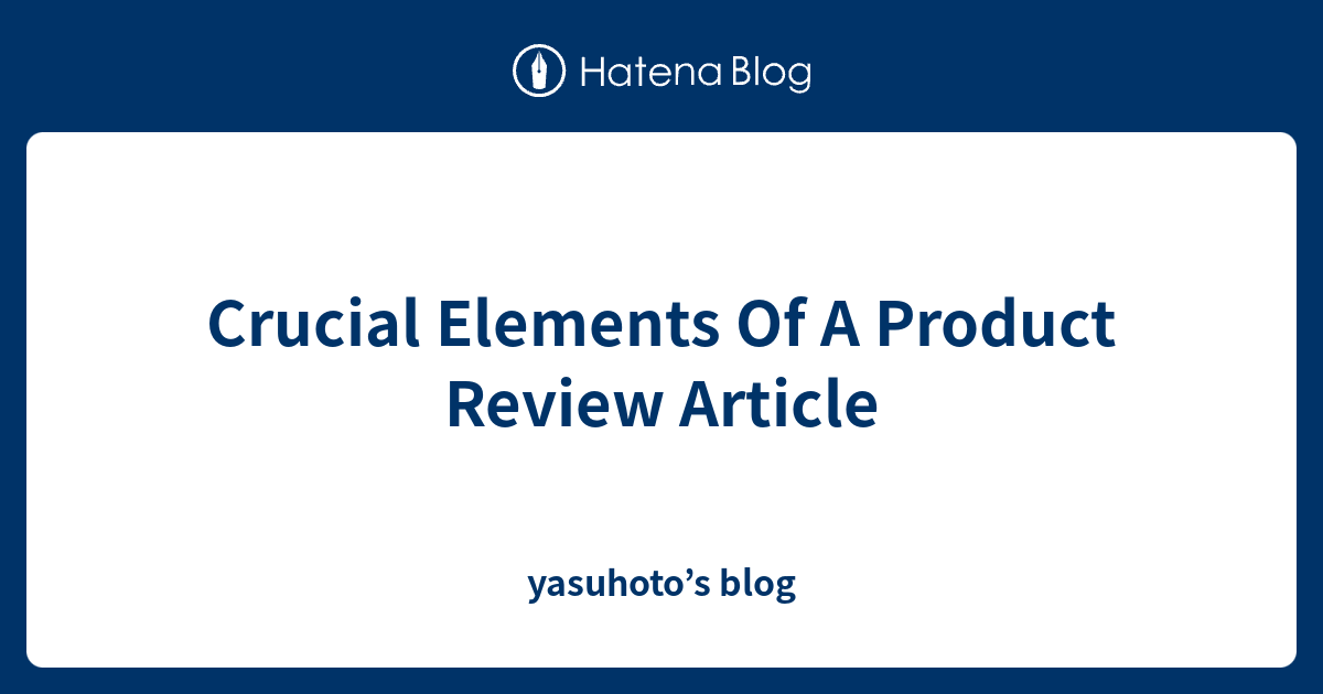Crucial Elements Of A Product Review Article - yasuhoto’s blog