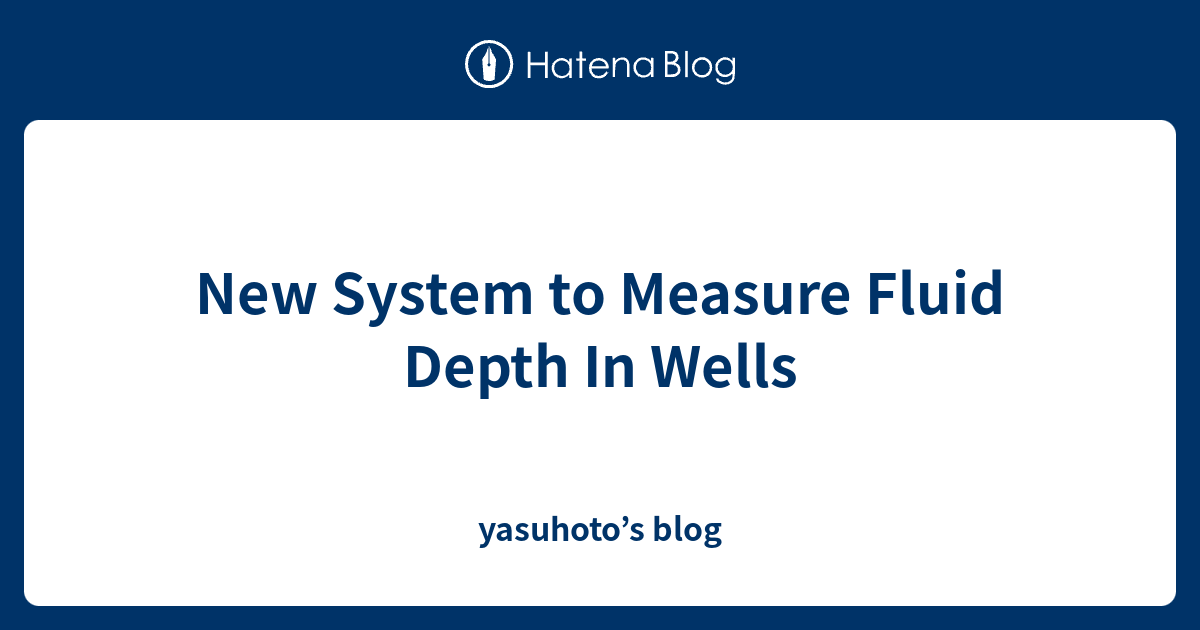 New System to Measure Fluid Depth In Wells - yasuhoto’s blog