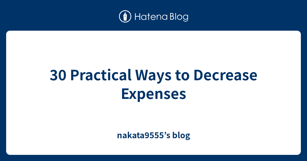 30 Practical Ways to Decrease Expenses - nakata9555’s blog