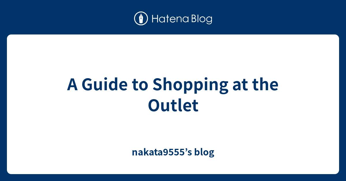 A Guide to Shopping at the Outlet - nakata9555’s blog
