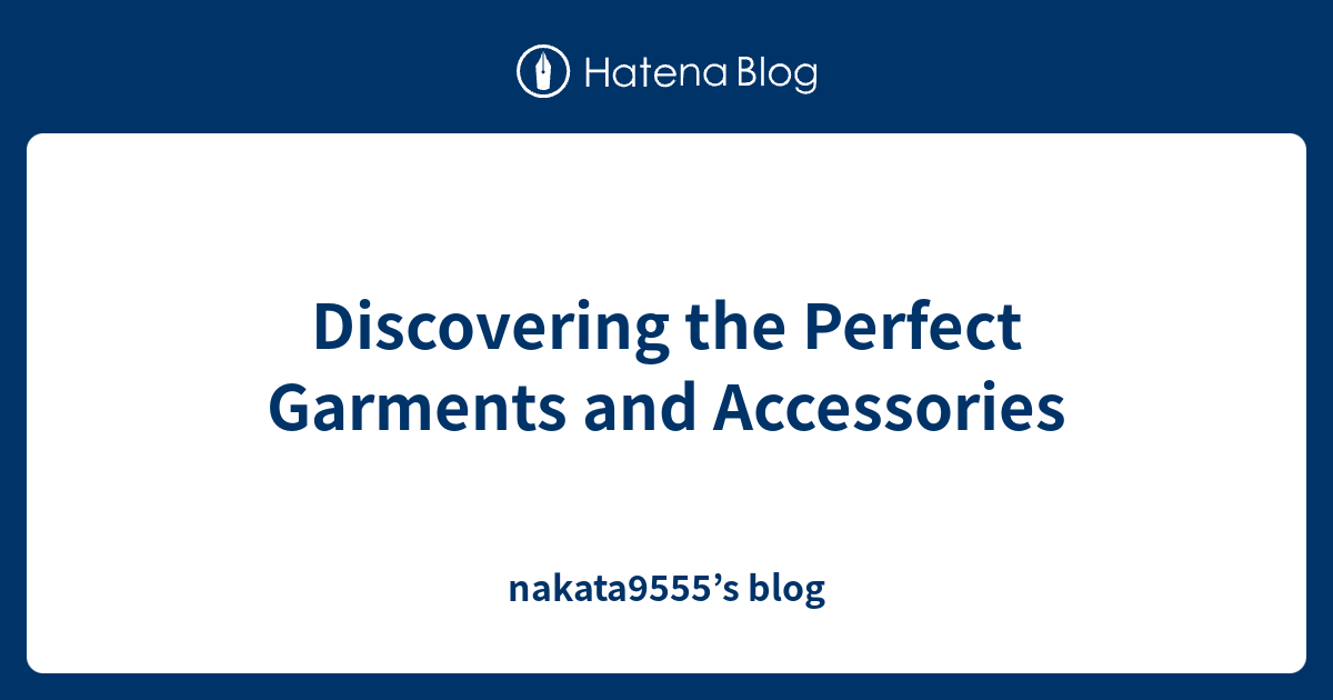 Discovering the Perfect Garments and Accessories - nakata9555’s blog