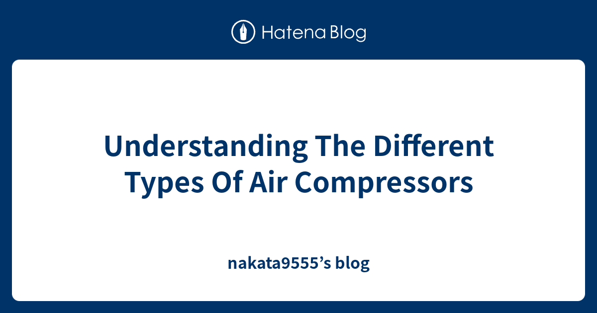 Understanding The Different Types Of Air Compressors - nakata9555’s blog