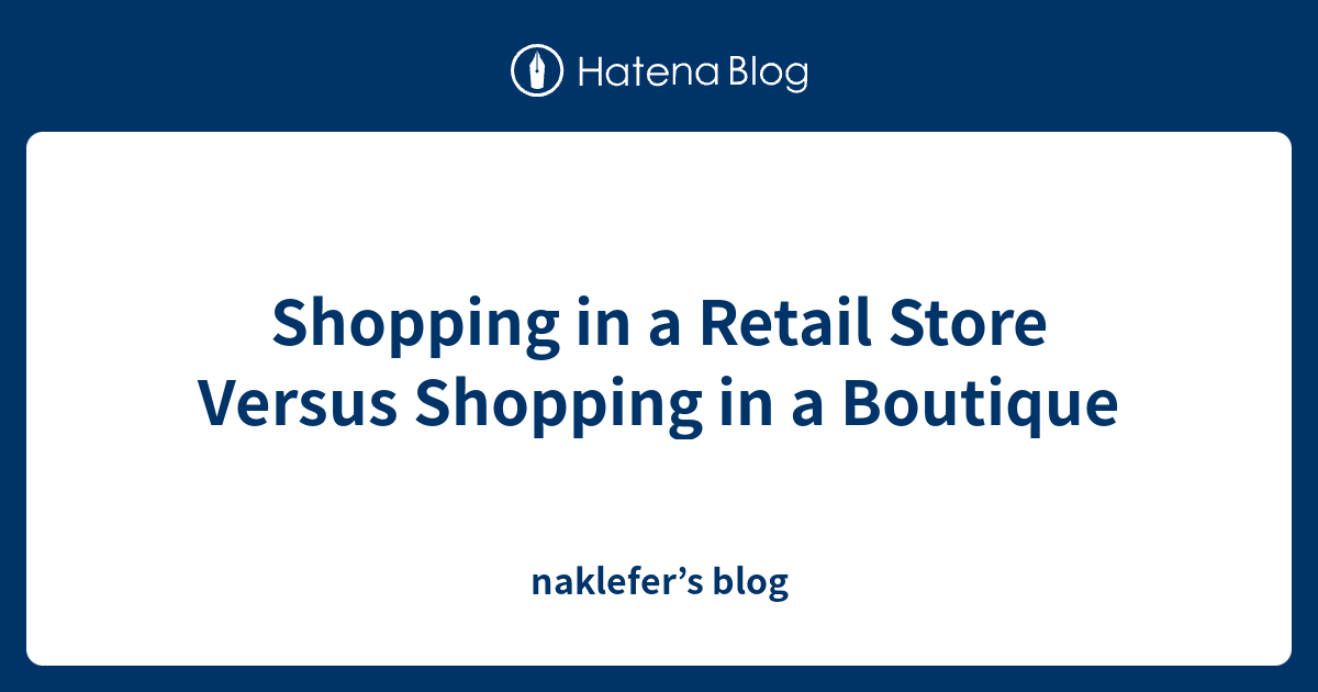 Shopping in a Retail Store Versus Shopping in a Boutique - naklefer’s blog