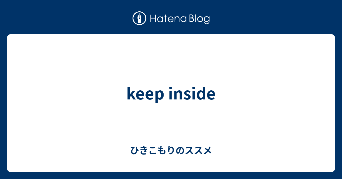 keep inside - ひきこもりのススメ