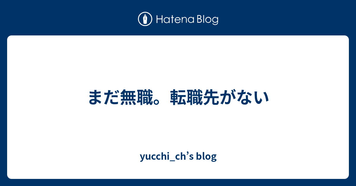 まだ無職。転職先がない - yucchi_ch’s blog