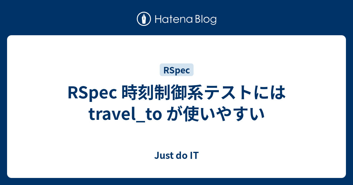 RSpec 時刻制御系テストには travel_to が使いやすい - Just do IT