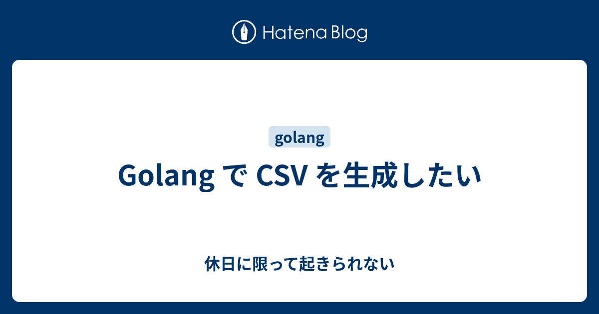 Golang で CSV を生成したい - 休日に限って起きられない