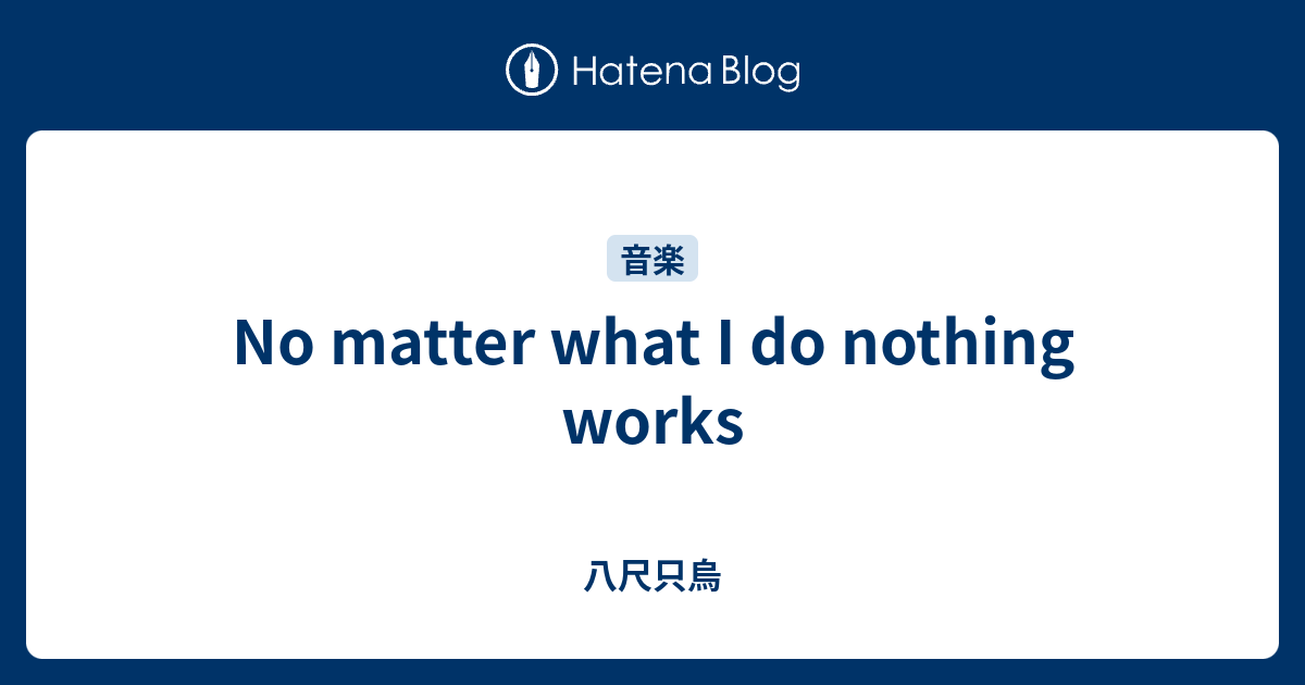 No matter what I do nothing works - 八尺只烏