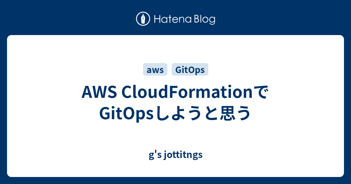 AWS CloudFormationでGitOpsしようと思う - g's jottitngs