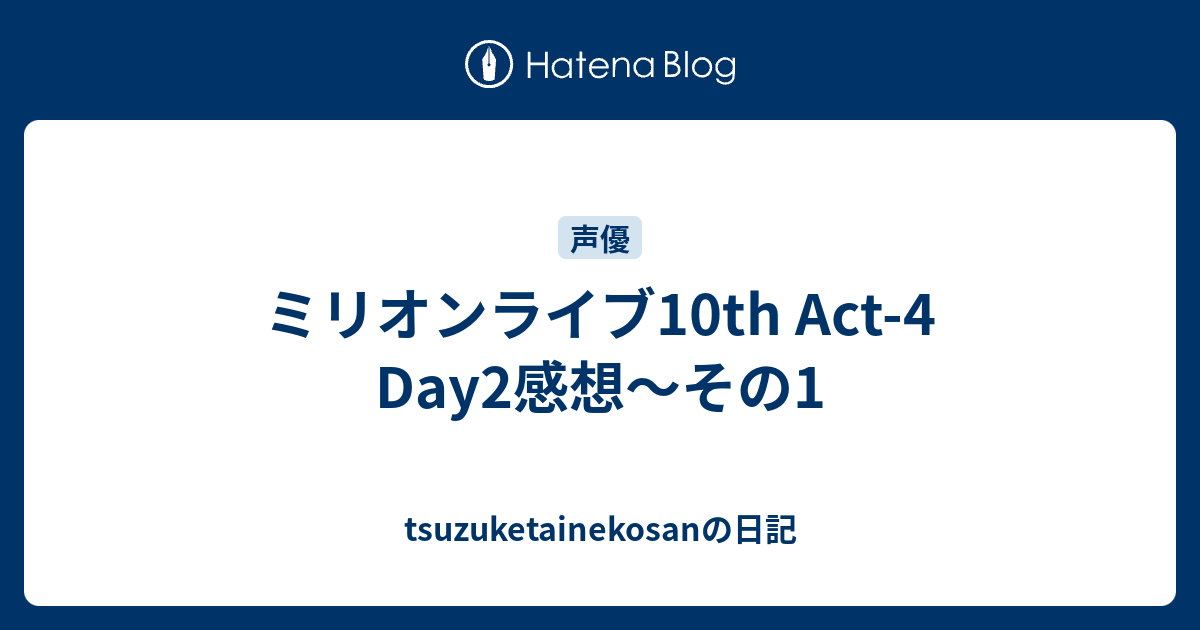 ミリオンライブ10th Act-4 Day2感想～その1 - tsuzuketainekosanの日記