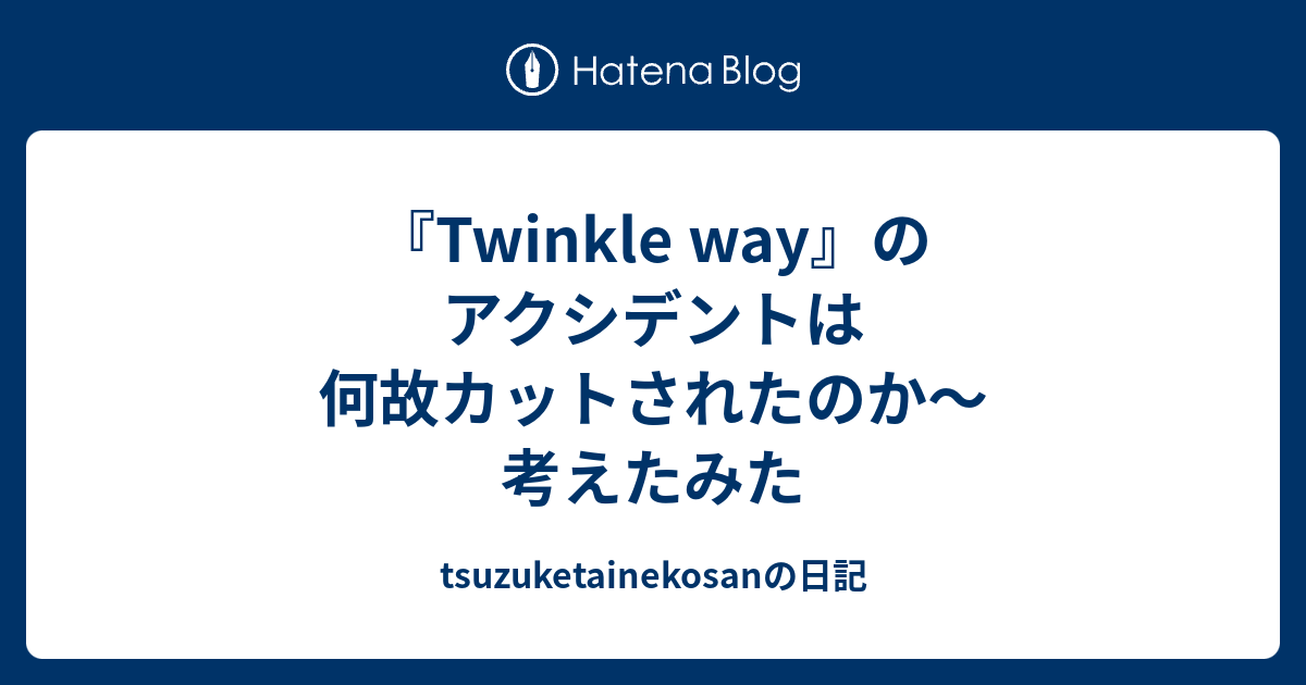 『Twinkle way』のアクシデントは何故カットされたのか～考えたみた - tsuzuketainekosanの日記