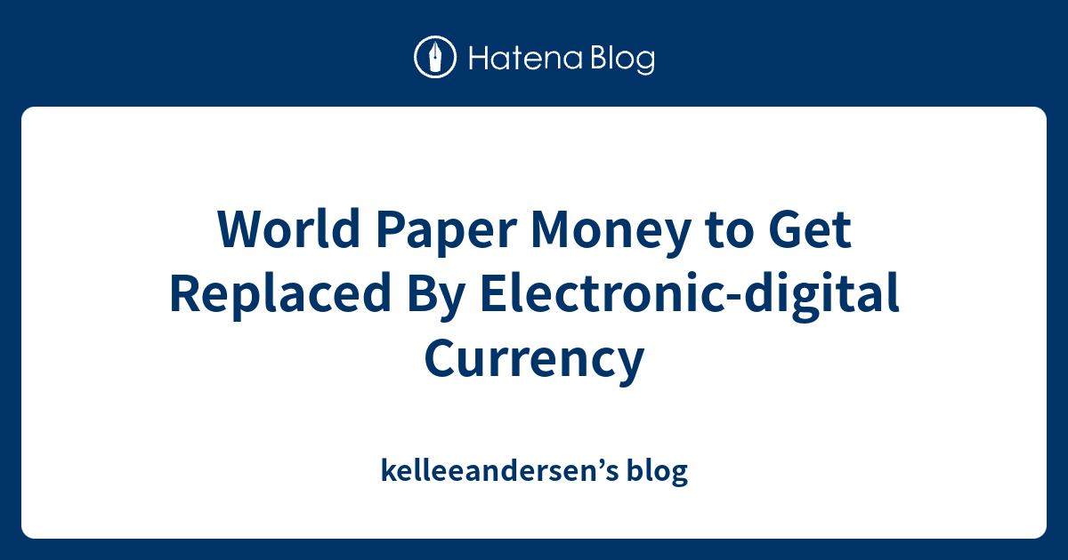 World Paper Money to Get Replaced By Electronic-digital Currency ...