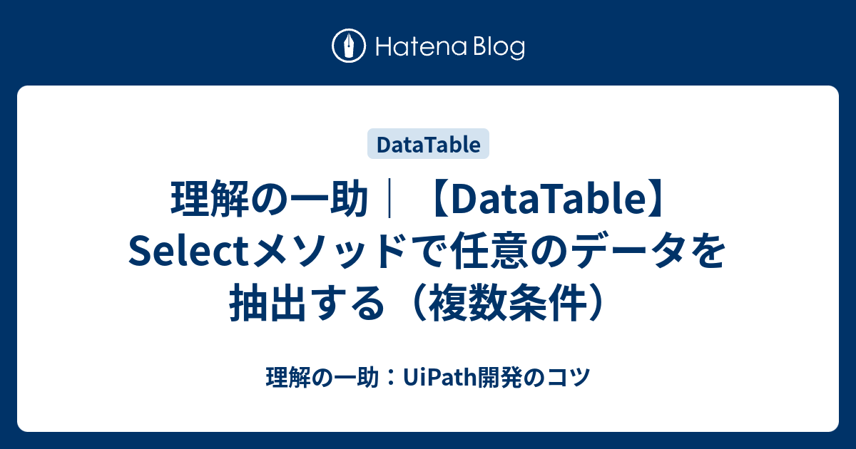 理解の一助｜【DataTable】Selectメソッドで任意のデータを抽出する（複数条件） - 理解の一助：UiPath開発のコツ