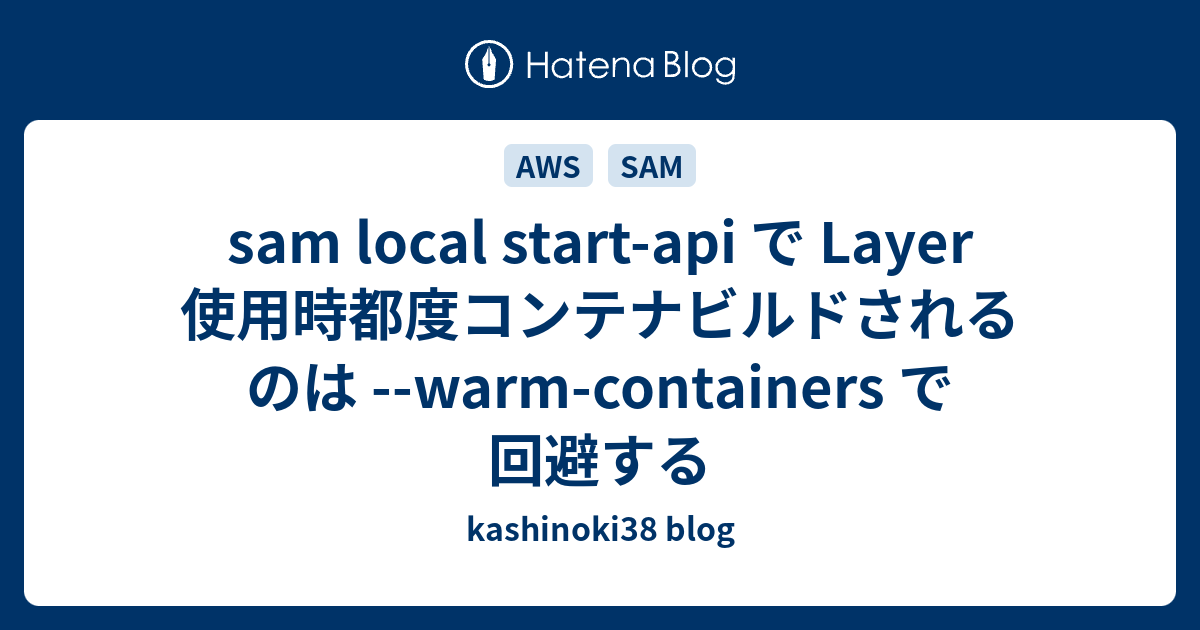 sam local start-api で Layer 使用時都度コンテナビルドされるのは --warm-containers で回避する - kashinoki38 blog