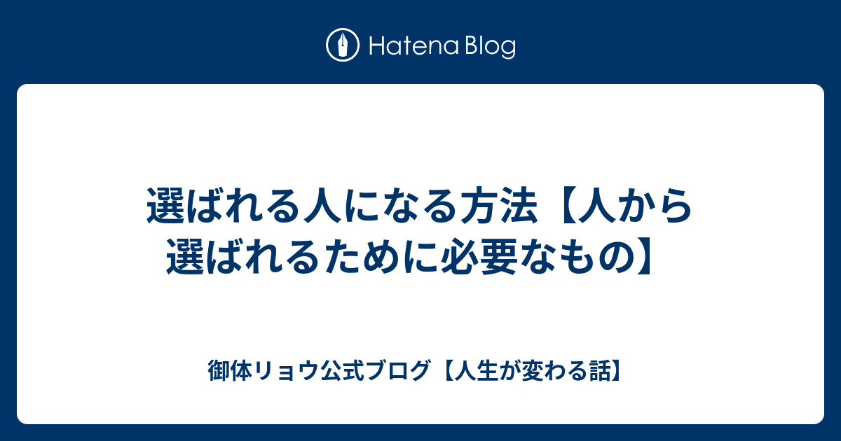 選ばれる人になる方法【人から選ばれるために必要なもの】 御体リョウ公式ブログ【人生が変わる話】