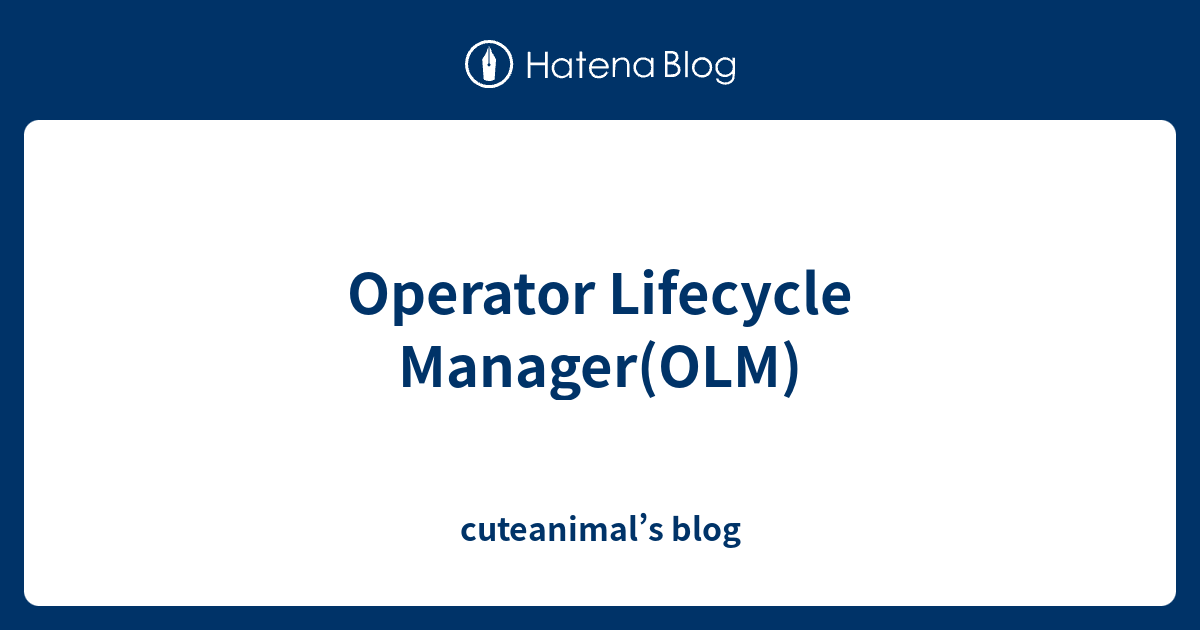 Operator Lifecycle Manager(OLM) - cuteanimal’s blog