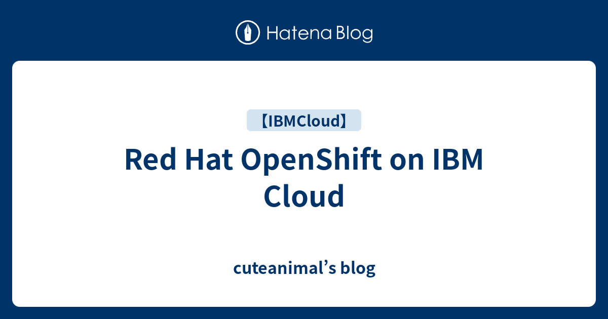 Red Hat OpenShift on IBM Cloud - cuteanimal’s blog
