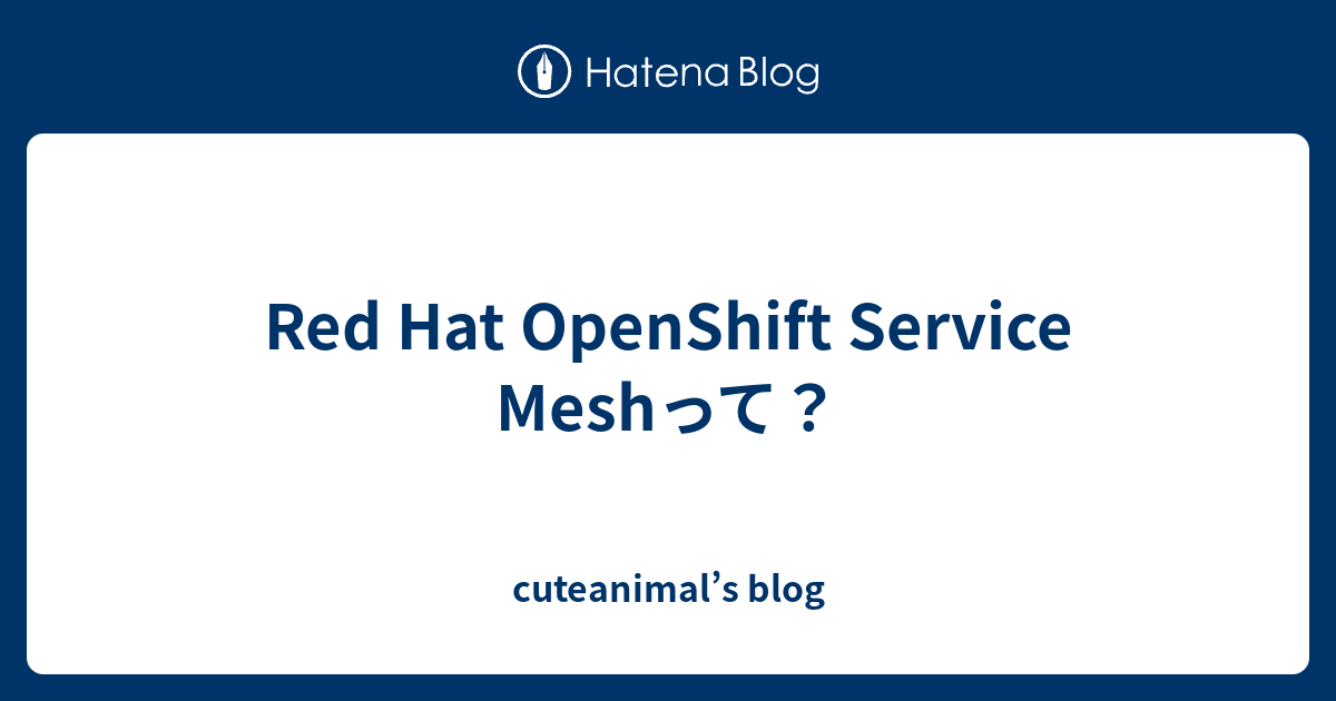 Red Hat OpenShift Service Meshって？ - cuteanimal’s blog