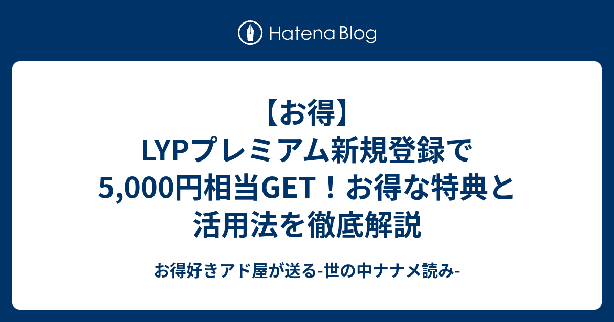 【お得】LYPプレミアム新規登録で5,000円相当GET！お得な特典と活用法を徹底解説 - お得好きアド屋が送る-世の中ナナメ読み-