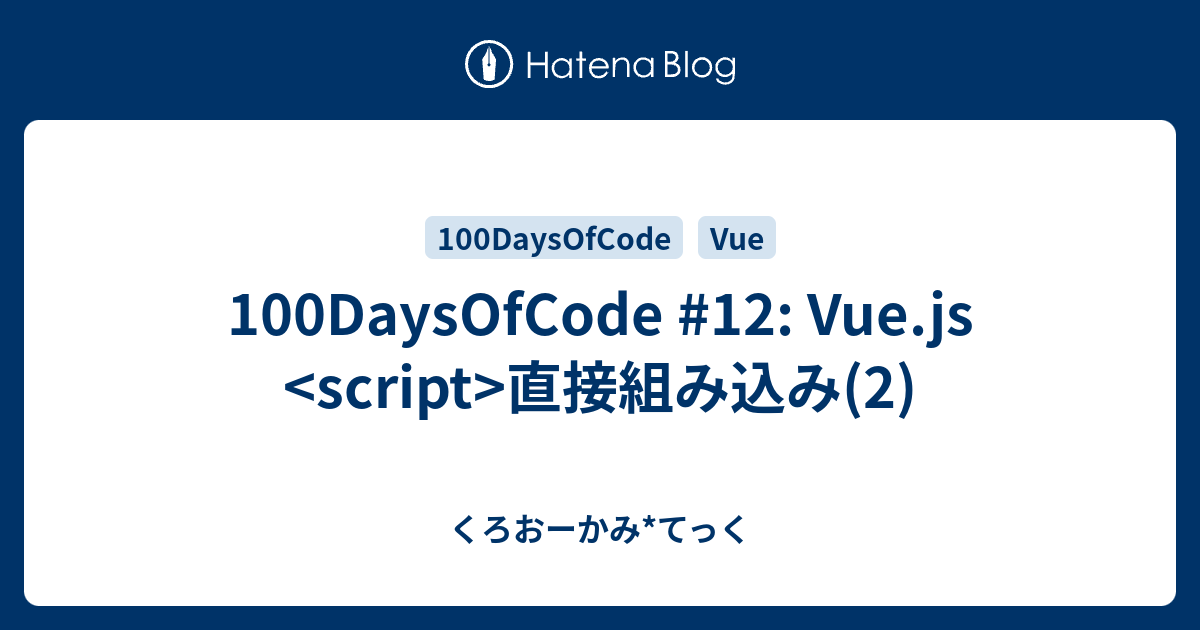 100DaysOfCode #12: Vue.js 直接組み込み(2) - くろおーかみ*てっく