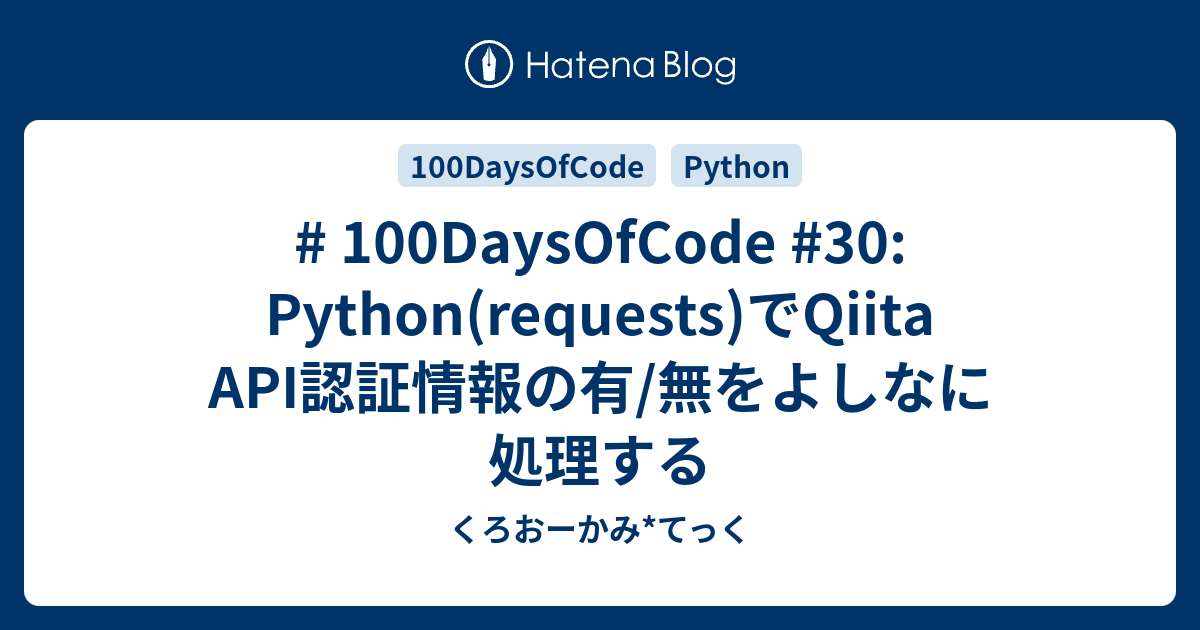 # 100DaysOfCode #30: Python(requests)でQiita API認証情報の有/無をよしなに処理する - くろおーかみ*てっく