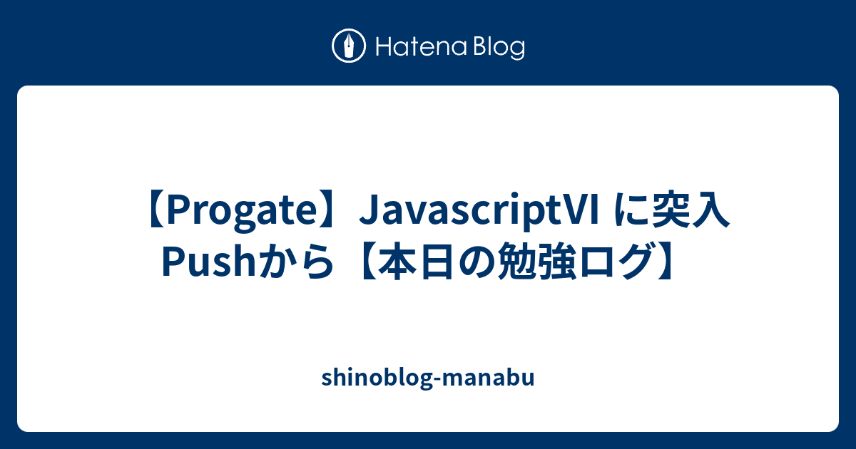 【Progate】JavascriptⅥ に突入Pushから【本日の勉強ログ】 - shinoblog-manabu