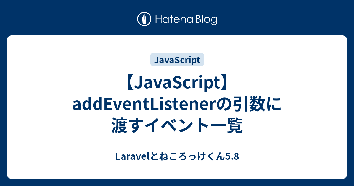 【JavaScript】addEventListenerの引数に渡すイベント一覧 - Laravelとねころっけくん5.8