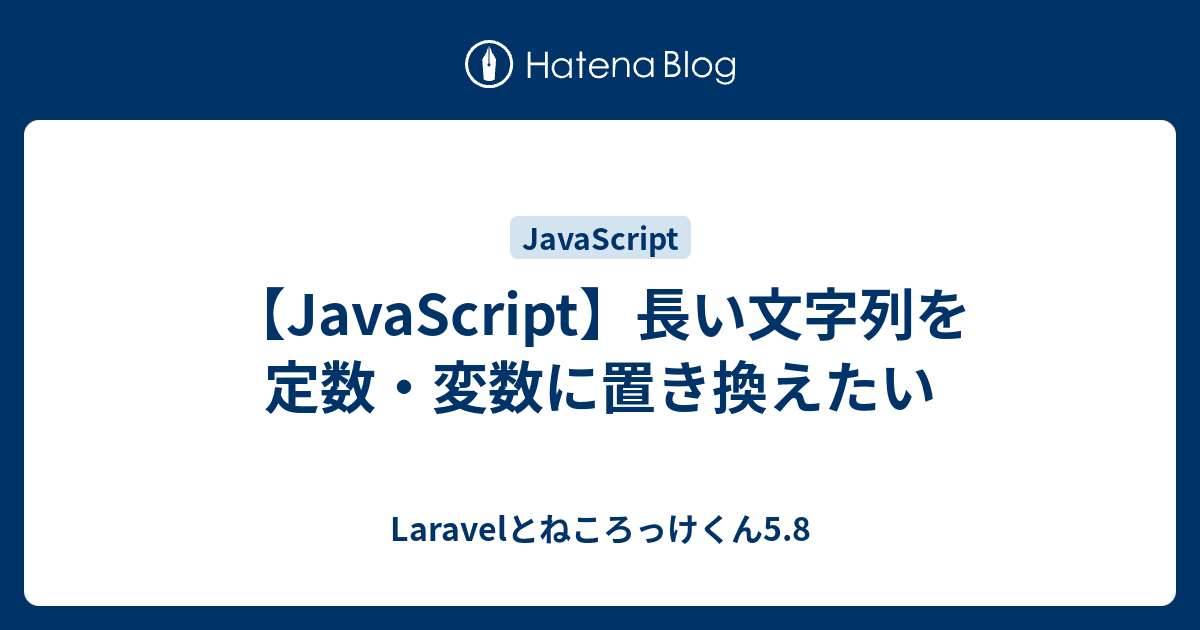 【JavaScript】長い文字列を定数・変数に置き換えたい - Laravelとねころっけくん5.8