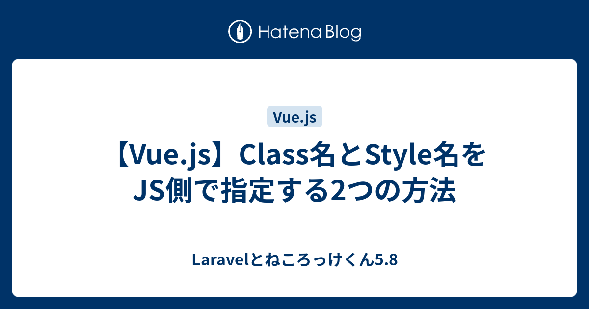【Vue.js】Class名とStyle名をJS側で指定する2つの方法 - Laravelとねころっけくん5.8