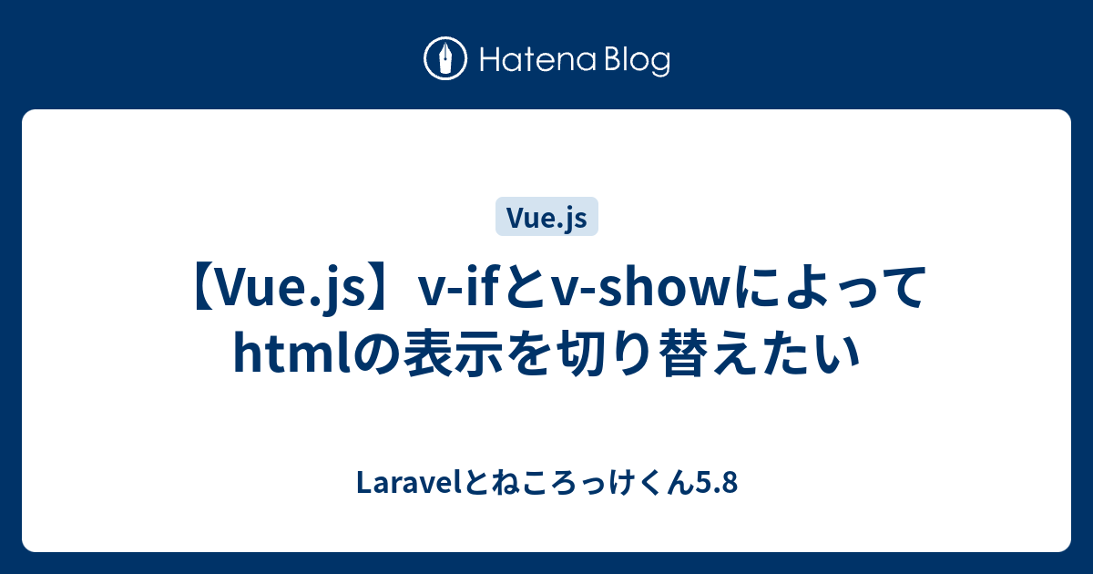 【Vue.js】v-ifとv-showによってhtmlの表示を切り替えたい - Laravelとねころっけくん5.8