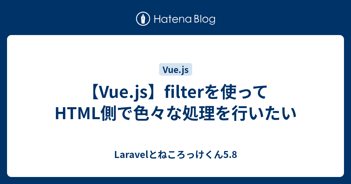 【Vue.js】filterを使ってHTML側で色々な処理を行いたい - Laravelとねころっけくん5.8