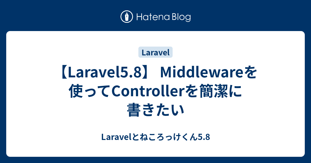 【Laravel5.8】 Middlewareを使ってControllerを簡潔に書きたい - Laravelとねころっけくん5.8