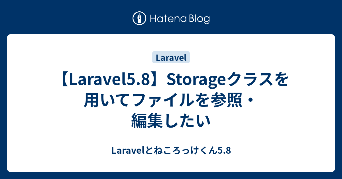 【laravel5 8】storageクラスを用いてファイルを参照・編集したい Laravelとねころっけくん5 8