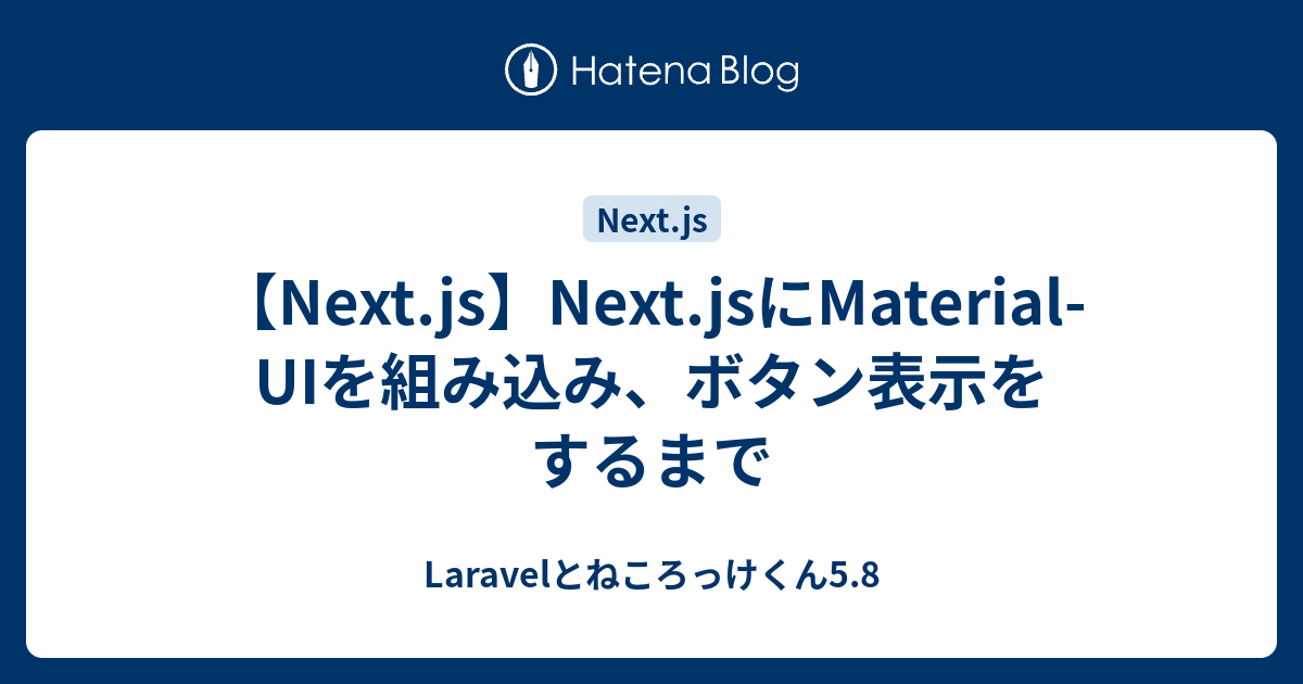 【Next.js】Next.jsにMaterial-UIを組み込み、ボタン表示をするまで - Laravelとねころっけくん5.8