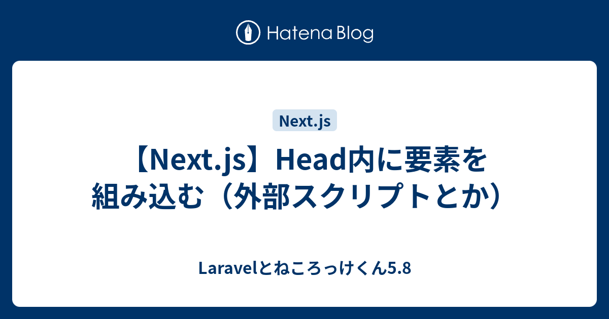 【Next.js】Head内に要素を組み込む（外部スクリプトとか） - Laravelとねころっけくん5.8