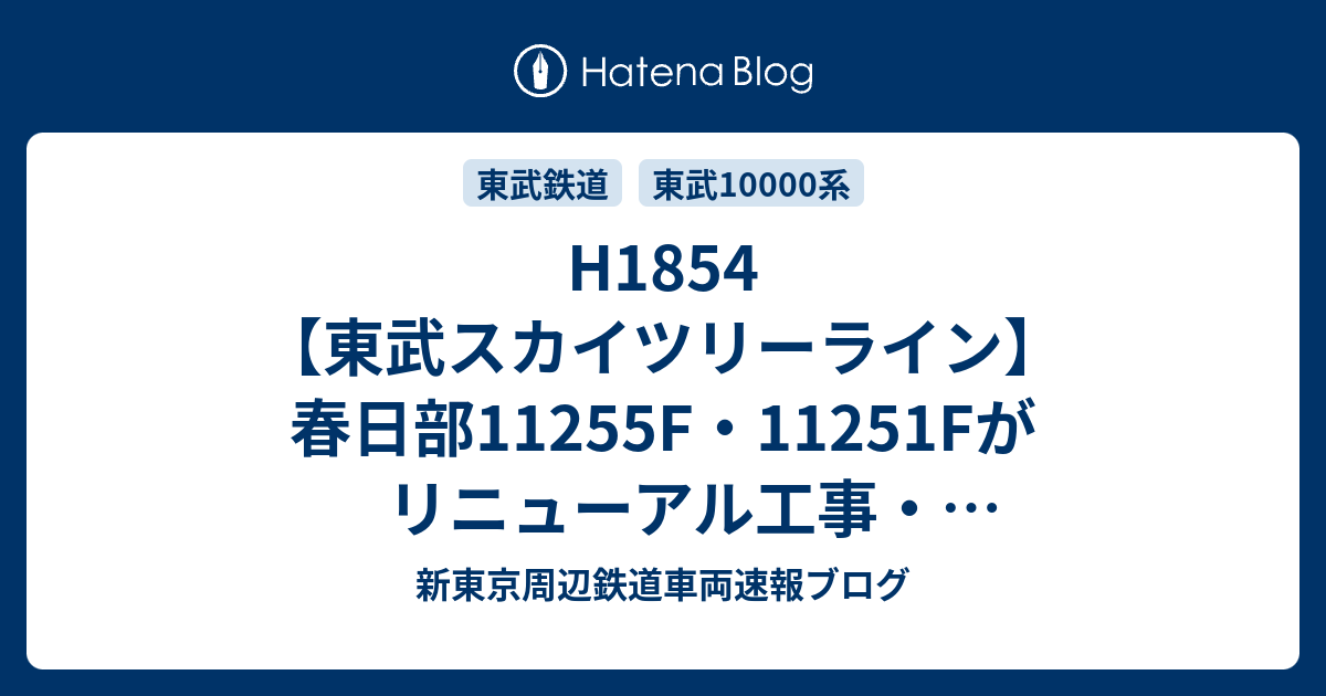 H1854【東武スカイツリーライン】春日部11255F・11251Fがリニューアル工事・ワンマン運転対応工事入場 - 新東京周辺鉄道車両速報ブログ
